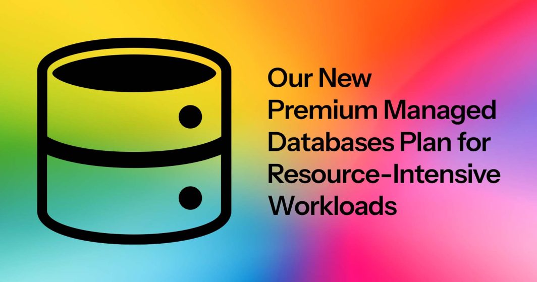 Our New Premium Managed Databases Plan for Resource-Intensive Workloads ...